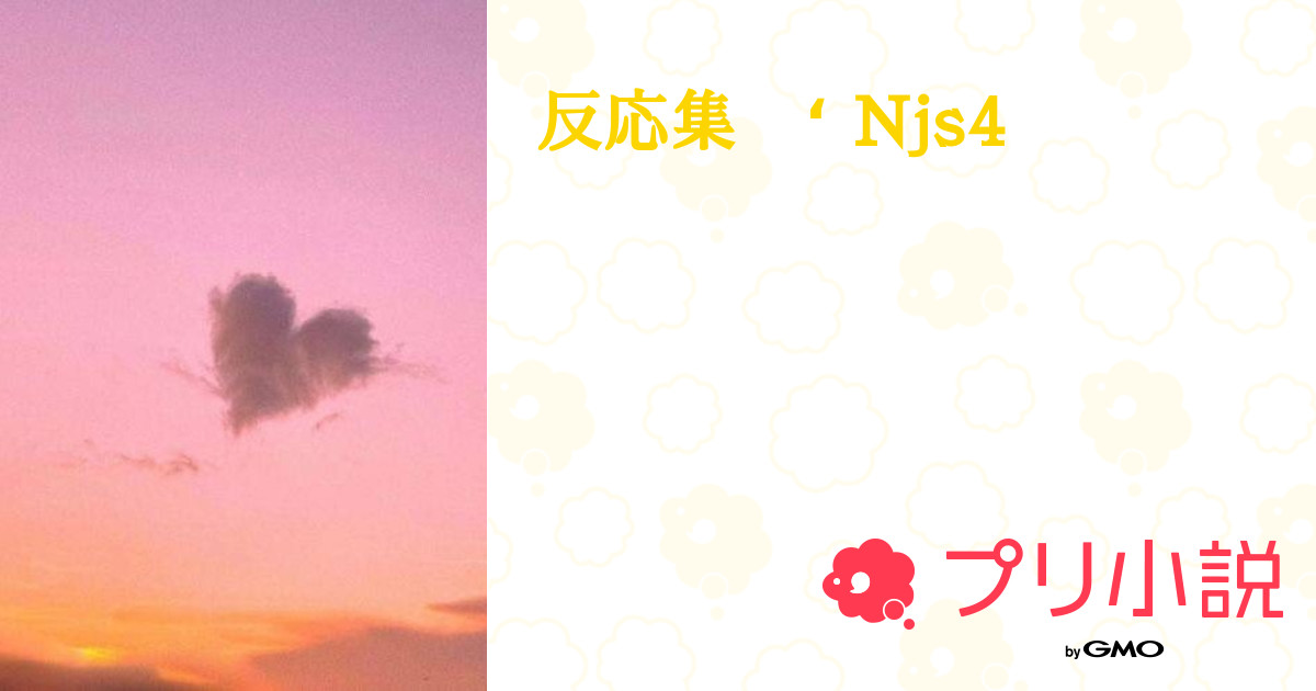 反応集 ‘ Njs4 - 全2話 【連載中】（ 音芽 梦々 .さんの夢小説） | 無料スマホ夢小説ならプリ小説 byGMO